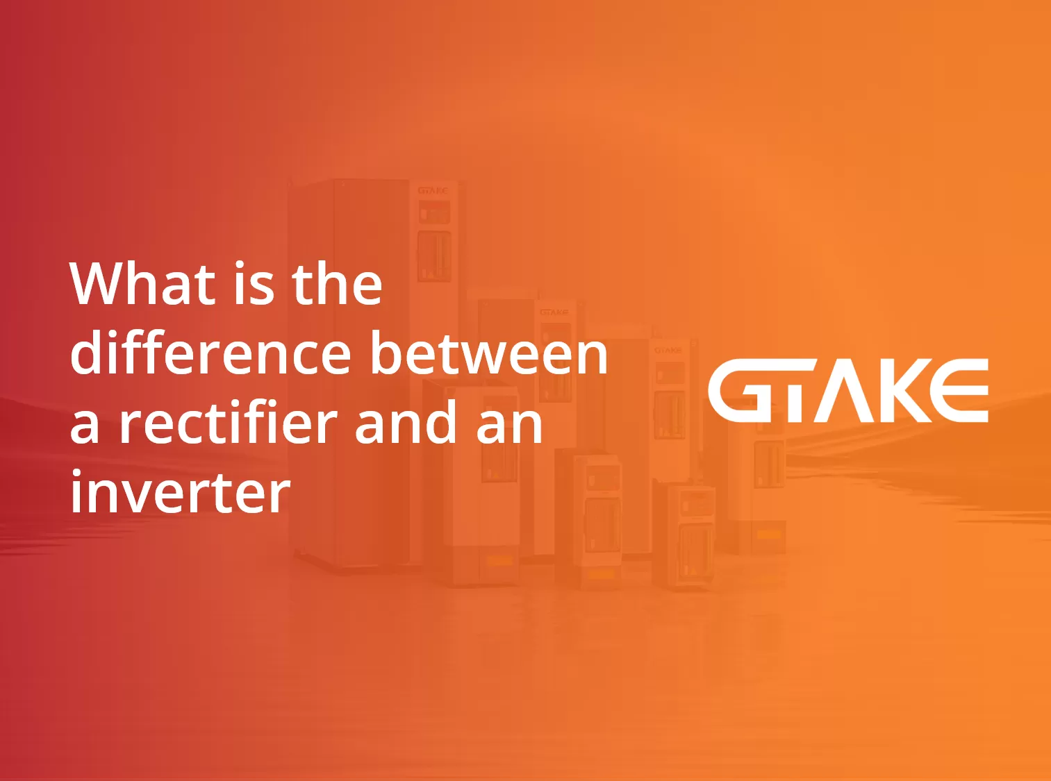 What is the difference between a rectifier and an inverter? - GTAKE